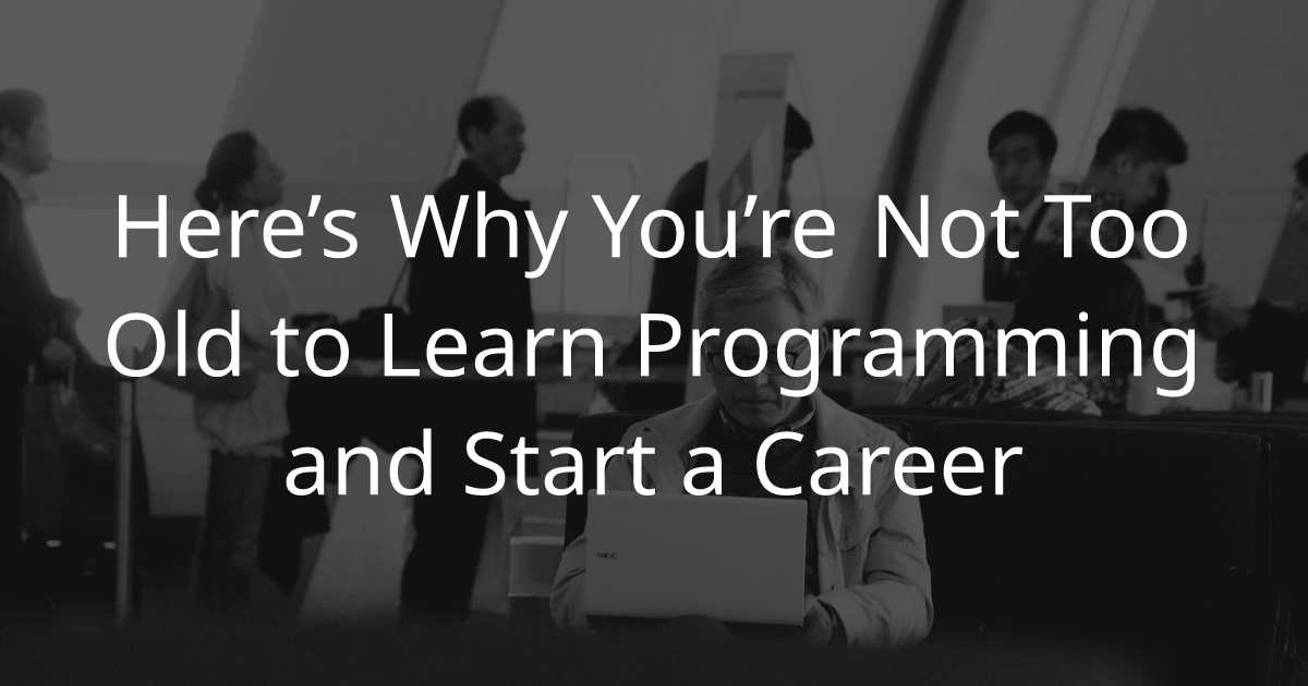 Here’s Why You’re Not Too Old to Learn Programming and Start a Career ...